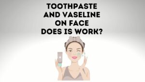 Toothpaste And Vaseline On Face? Does It Work? - Power Tooth Paste